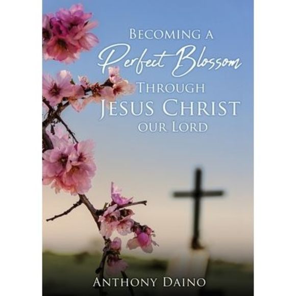 Anthony Daino | Other | Becoming A Perfect Blossom Through Jesus Christ ...